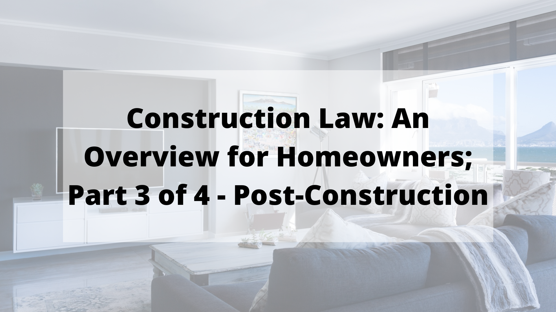 Construction Law For Homeowners; Part 3 of 4 - Post-Construction