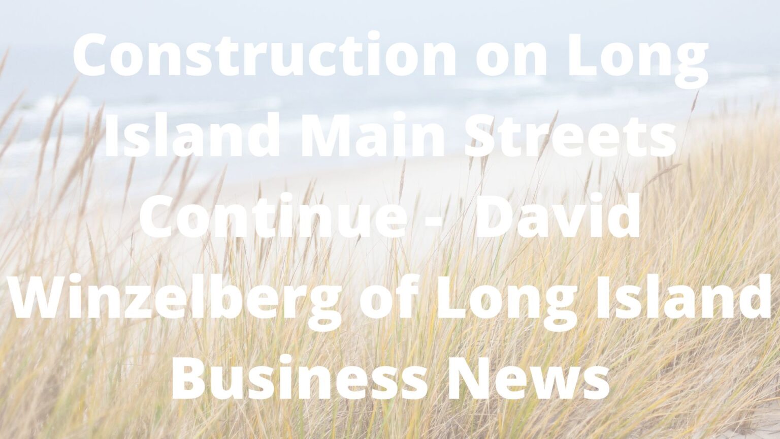 Construction on Long Island Main Streets Continue – David Winzelberg of ...
